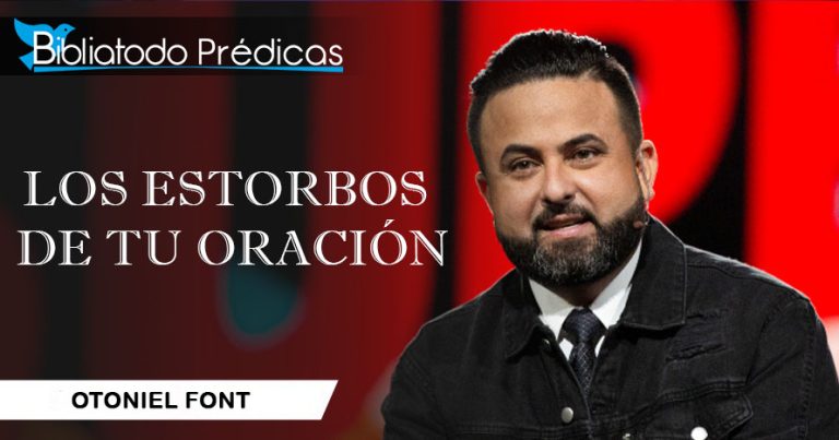 Los Estorbos de tu Oración - Pastor Otoniel Font - PREDICACIONES CRISTIANAS