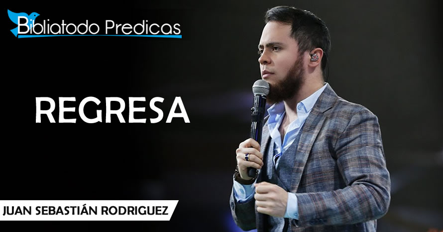 Regresa - Juan Sebastián Rodríguez - PREDICACIONES CRISTIANAS