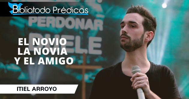 El Novio, la Novia y el Amigo - Itiel Arroyo - PREDICACIONES CRISTIANAS