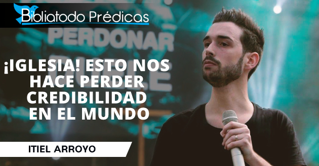 ¡IGLESIA! Esto nos hace perder credibilidad en el mundo - Itiel Arroyo - PREDICACIONES CRISTIANAS