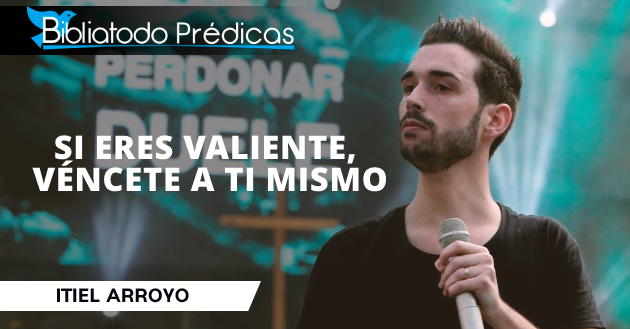 Si eres valiente, véncete a ti mismo - Itiel Arroyo - PREDICACIONES ...