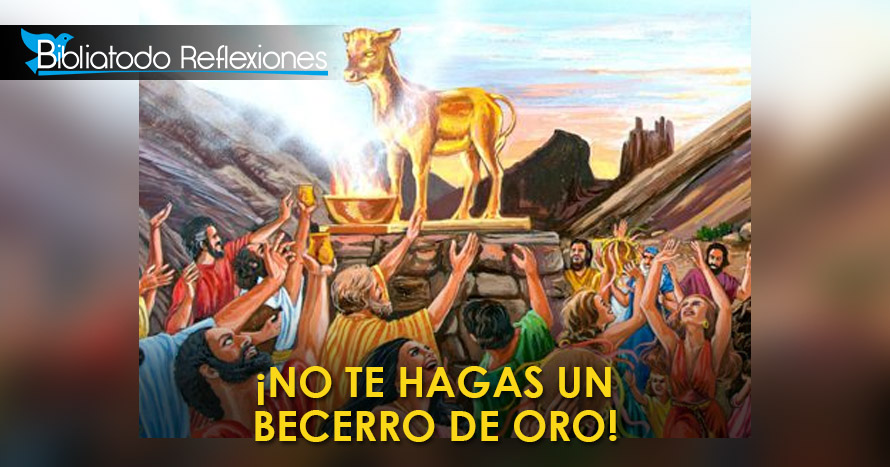 ¡No te hagas un becerro de oro!