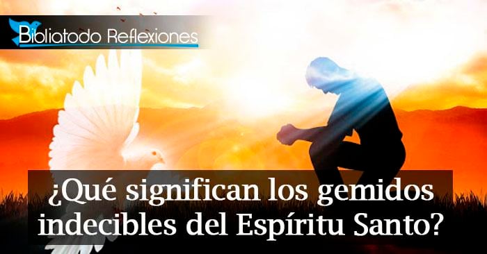¿Qué significan los gemidos indecibles del Espíritu Santo?